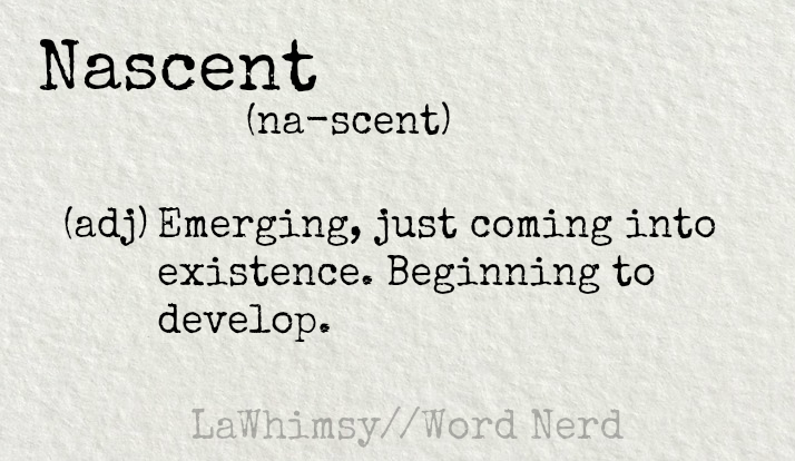 Word Nerd : Nascent – Lawhimsy