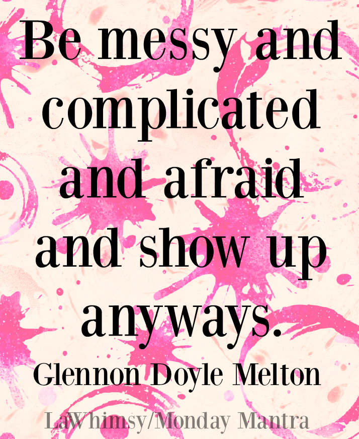 Affirmation Mondays 138 – Be messy and complicated and afraid and show ...