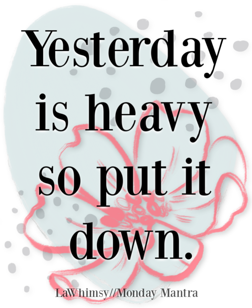 Affirmation Mondays 272 – Yesterday is heavy so put it down – Lawhimsy