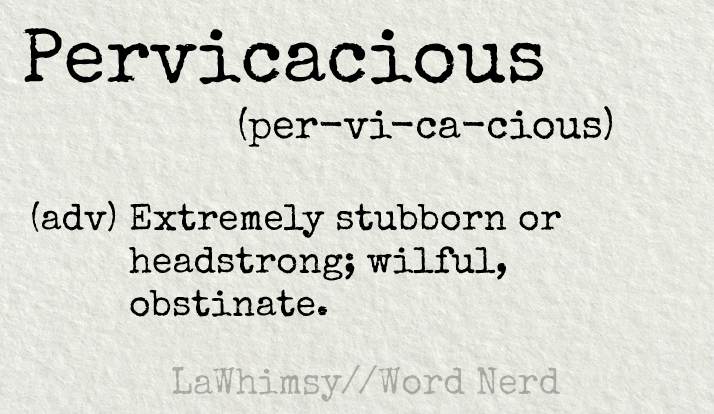Word Nerd: Pervicacious – Lawhimsy